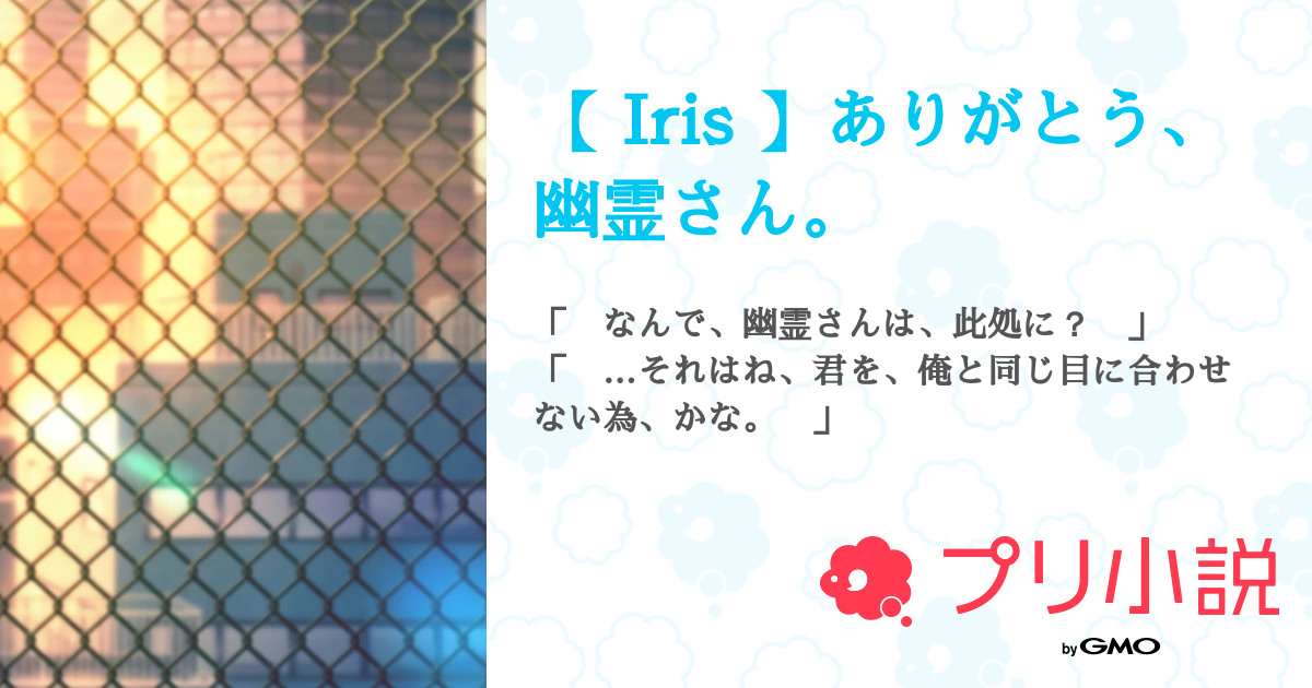 Iris 】ありがとう、幽霊さん。 - 全19話 【連載中】（悪役こそ最高、闇堕ちが主食 。さんの小説） | 無料スマホ夢小説ならプリ小説 byGMO